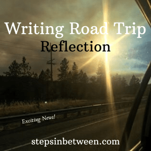 Writing Road Trip Reflection (Exciting News) – Steps In Between